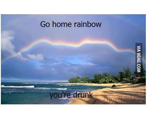 Go home rainbow, you're drunk ! - 9GAG