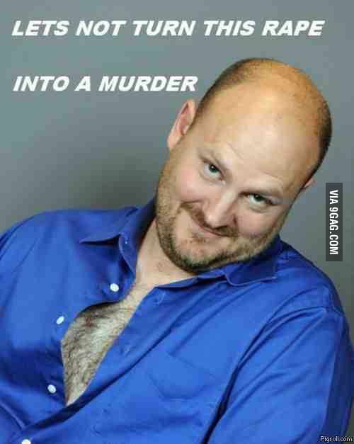 Lets not turn this rape into murder. - 9GAG