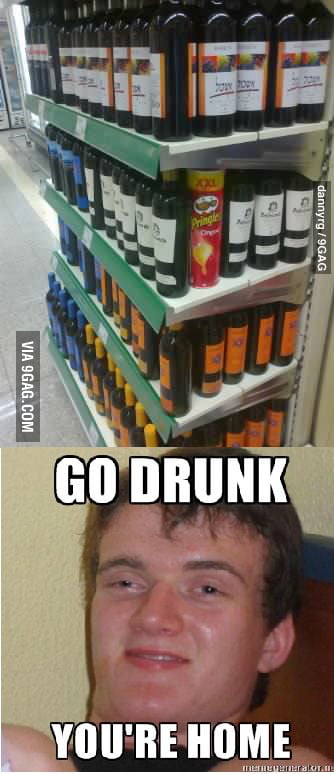 Go drunk, you're home - 9GAG