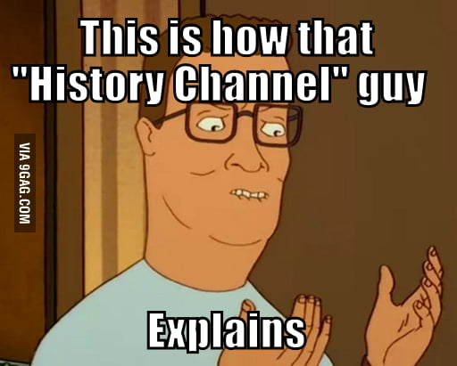 This Is How That History Channel Guy Explains - 9GAG