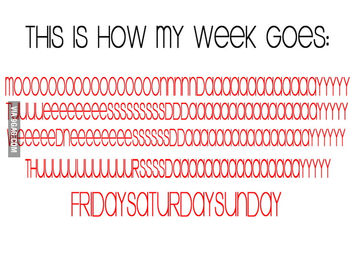 This is how my week goes.. - 9GAG