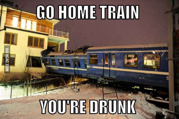 Go home train you're drunk! - 9GAG