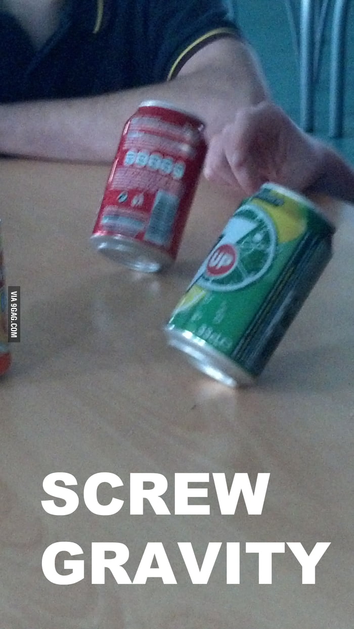 SCREW GRAVITY ! - 9GAG