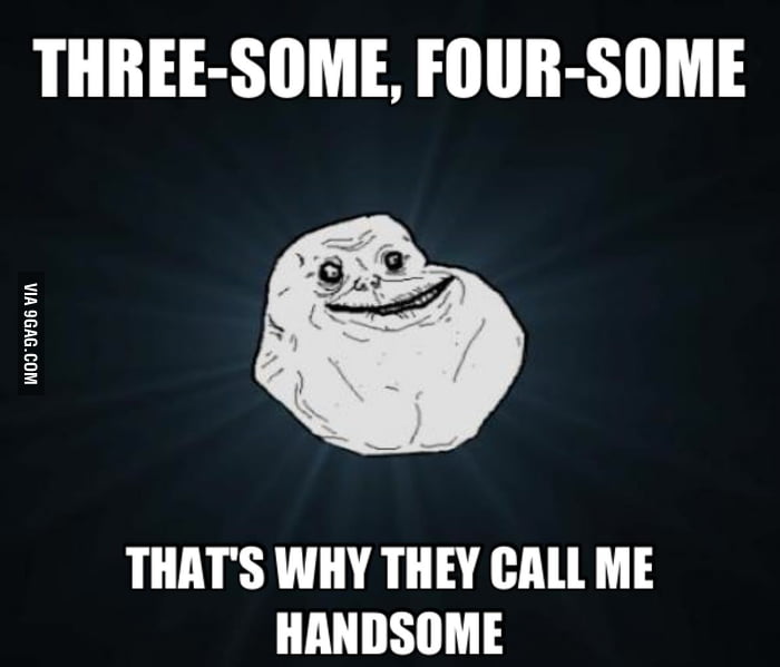That's why they call me handsome...forever alone! - 9GAG