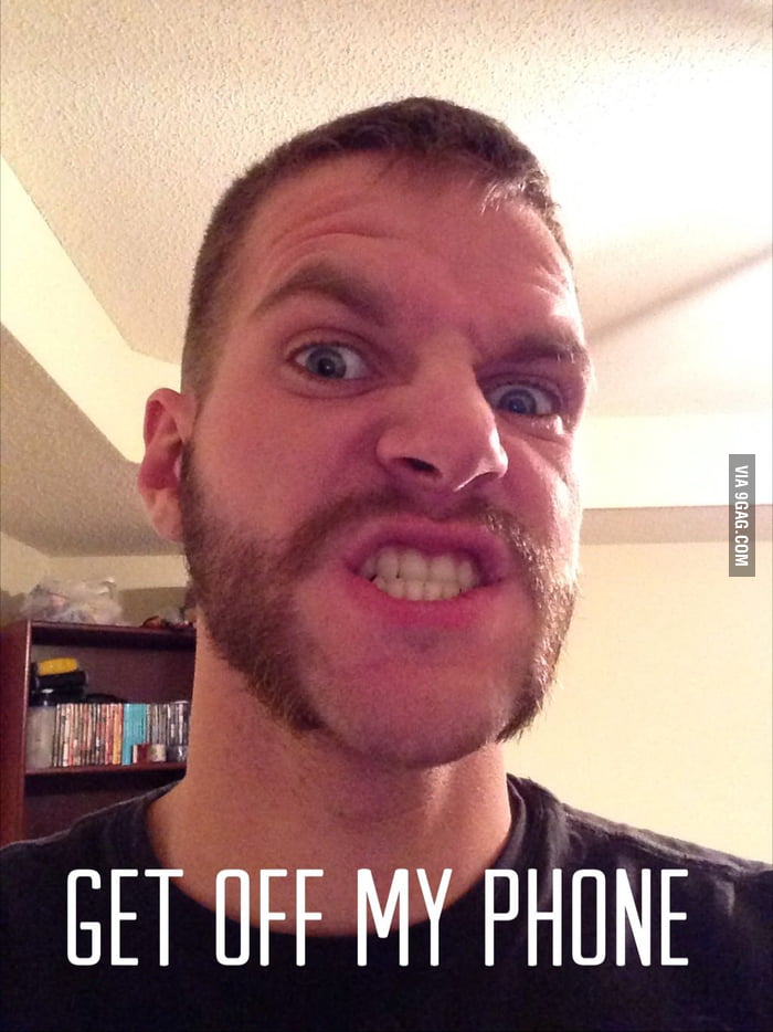 Get off my phone meme original - 9GAG