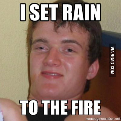 I set rain to the fire - 9GAG