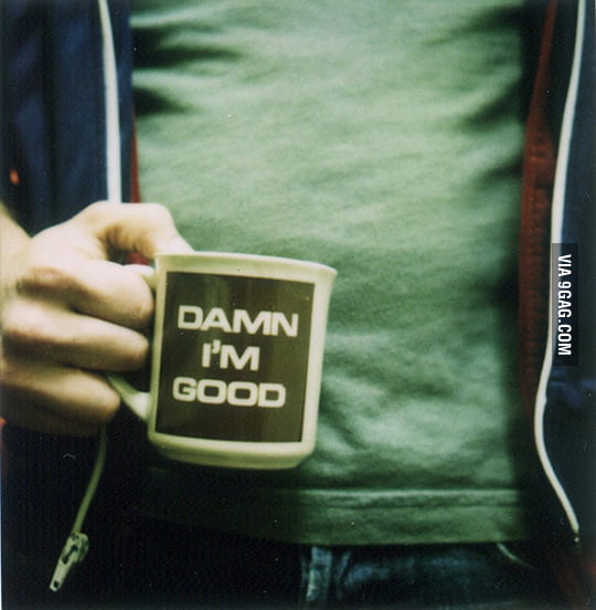 Damn, I'm Good - 9GAG