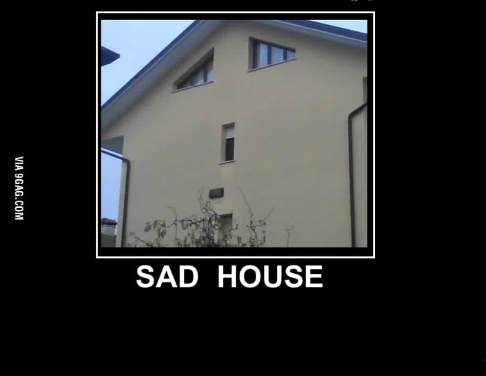 Sad House - 9GAG