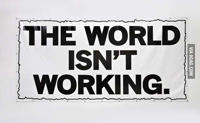 The World Is Not Working - 9GAG