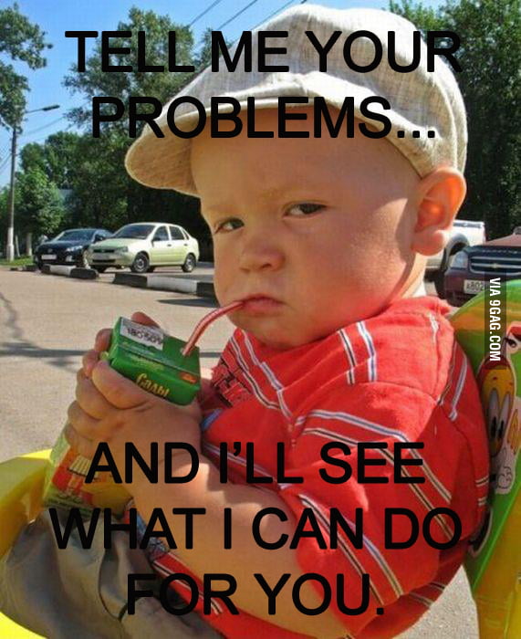 Tell me your problems - 9GAG