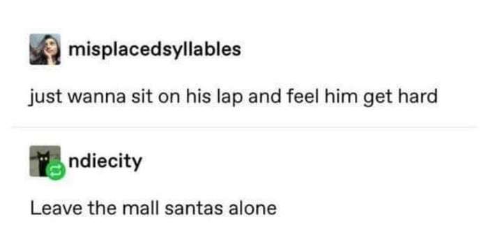 "All I want for Christmas is ... sit on Santa's lap, with Santa having a boner." said no one ...