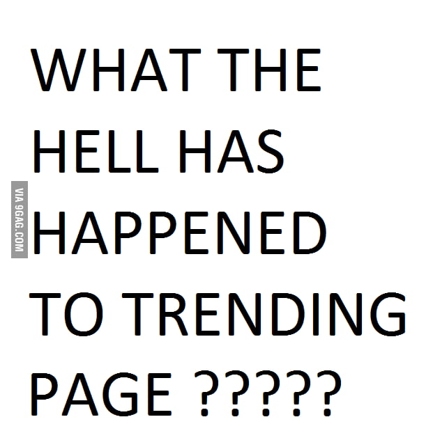 Seriously, What the hell happened to trending page ? - 9GAG