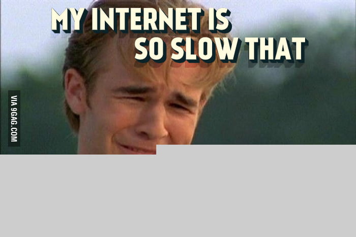 My internet is so slow that - 9GAG