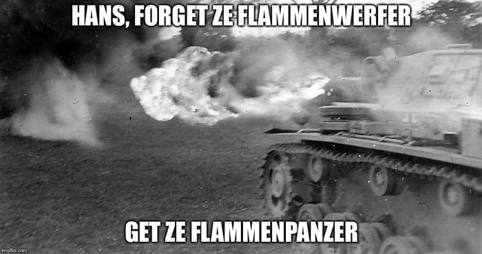 When ze flammenwerfer isn't enough - 9GAG