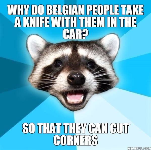 In the Netherlands we make jokes about the dumb Belgian people all the ...