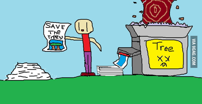What I think of when they print out stuff saying use less paper. - 9GAG