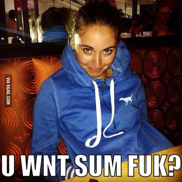 U want sum fuk? - 9GAG