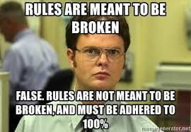 Rules are meant to be followed not broken. If rules were meant to be ...