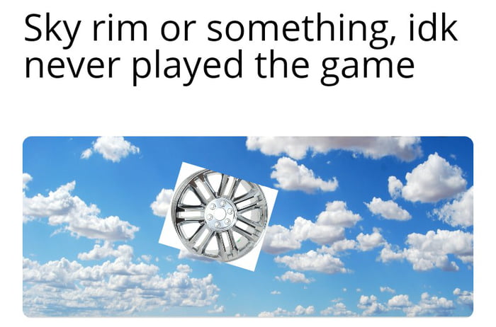 Ah yes the rim sky - 9GAG