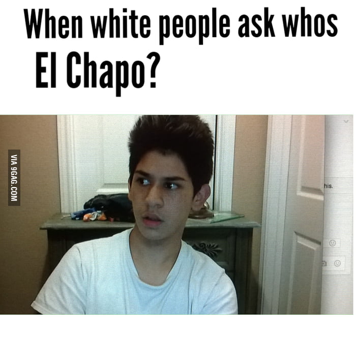 White People Be Like Whos El Chapo Meme