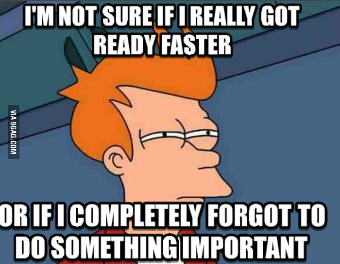 I got ready 10 minutes faster than usual this morning. - 9GAG