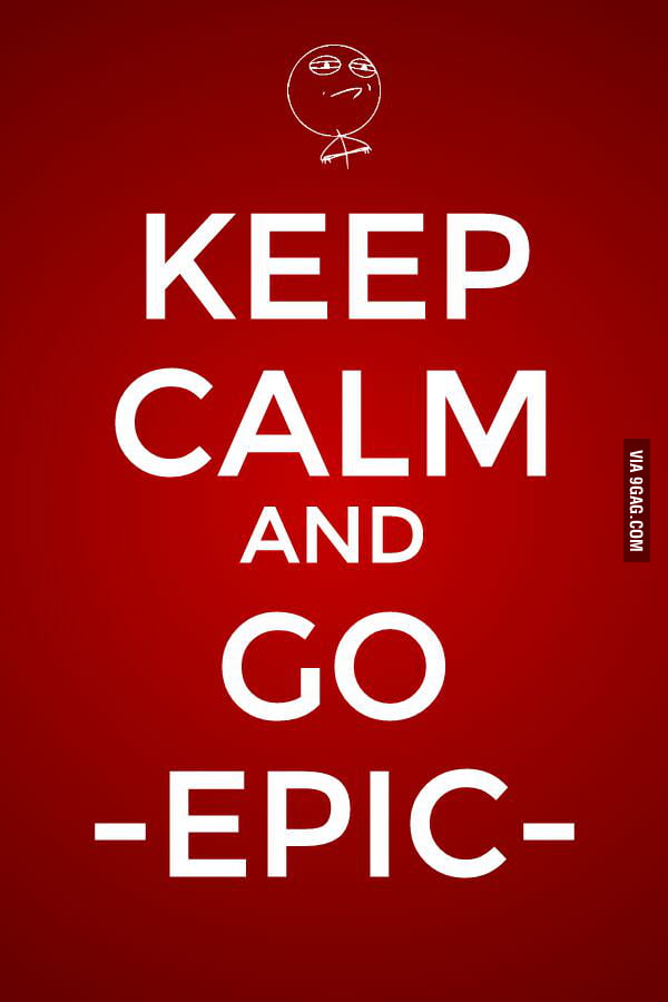 Keep calm and.... -GO EPIC!!!- - 9GAG