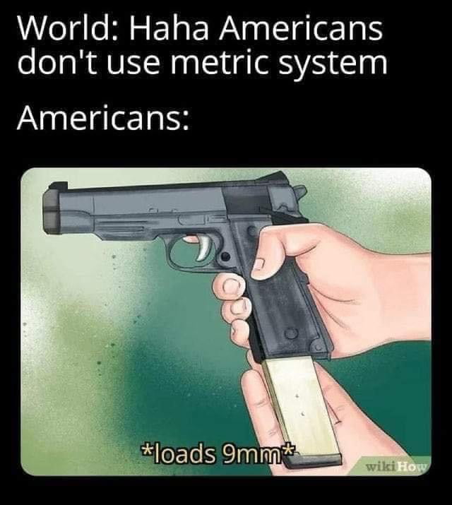And actually this particular metric system used quite frequently in American schools.... - 9GAG