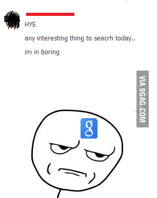 Do I look like google search to you? - 9GAG