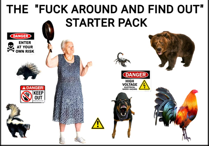 The "f**k around n find out" starter pack - 9GAG