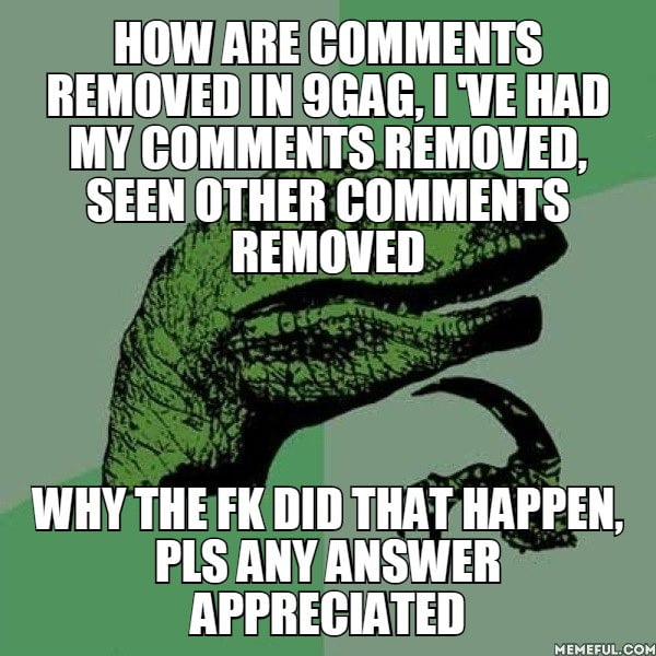 How are comments removed in 9gag, I 've had my comments removed, seen other comments removed ...
