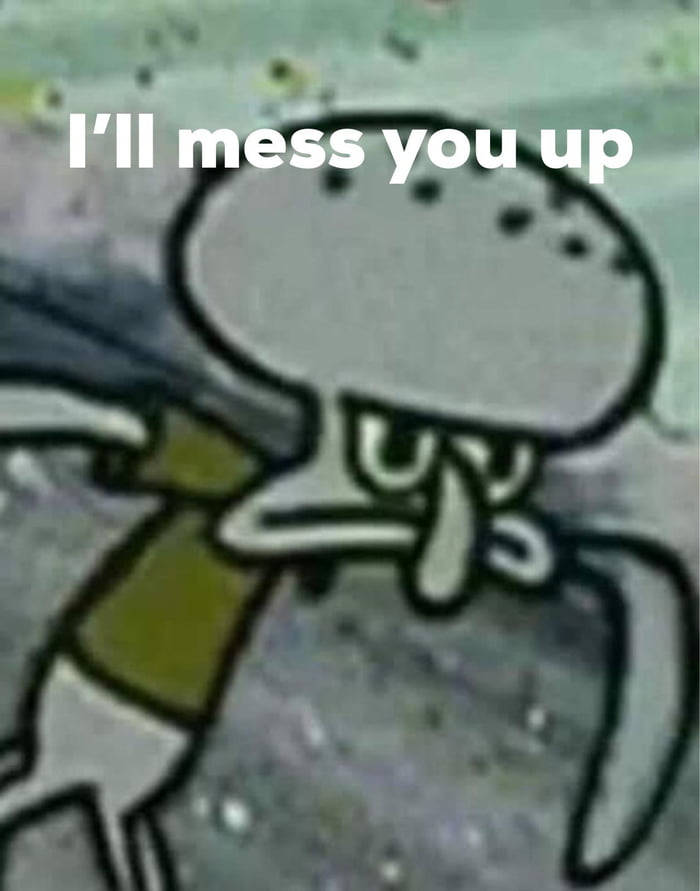 Squidward ready to throw hands - 9GAG