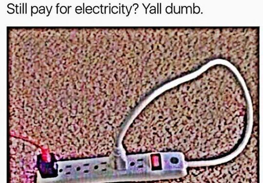 You're all idiots if you still pay for electricity. boom, easy fix - 9GAG