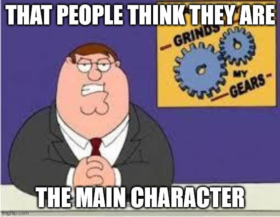 It is called "main character syndrome" - 9GAG