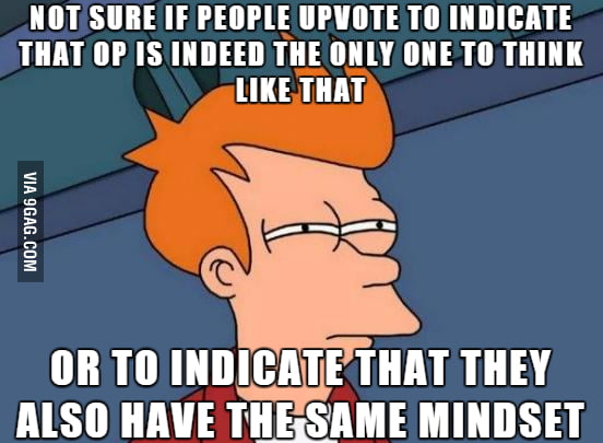 Whenever I see a 'Am I the only one around' meme with lot of upvotes - 9GAG