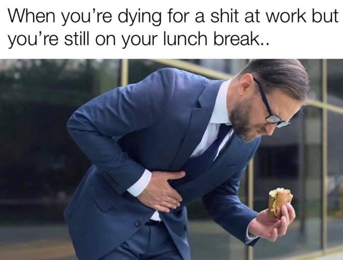 Ain't nobody got time to take a shit during lunch break - 9GAG