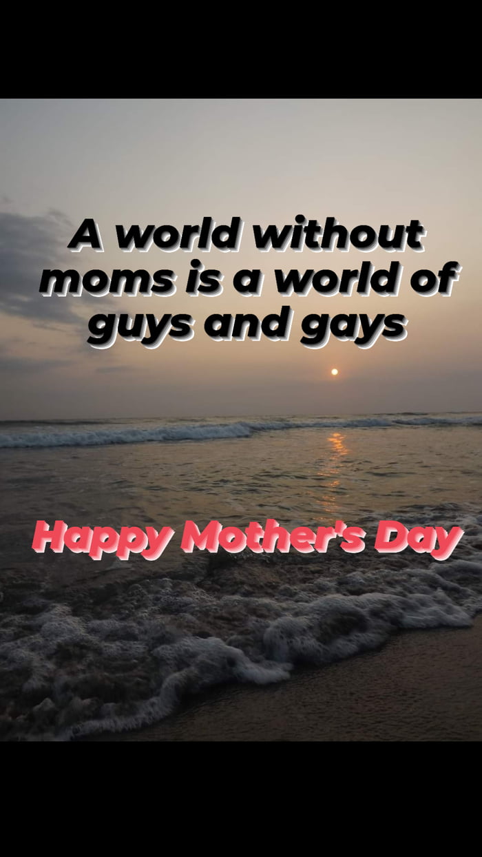 Imagine our world without mom - 9GAG