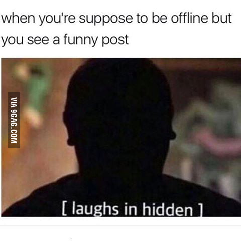 You think I'm not online... But I am. I am always here. Scrolling ...