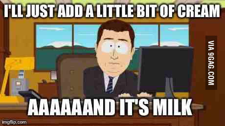 I always over-do the creamer in my coffee. - 9GAG