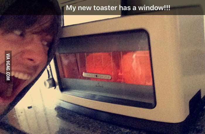 NOW I CAN WATCH HOW TOASTY MY TOAST TOASTS! - 9GAG