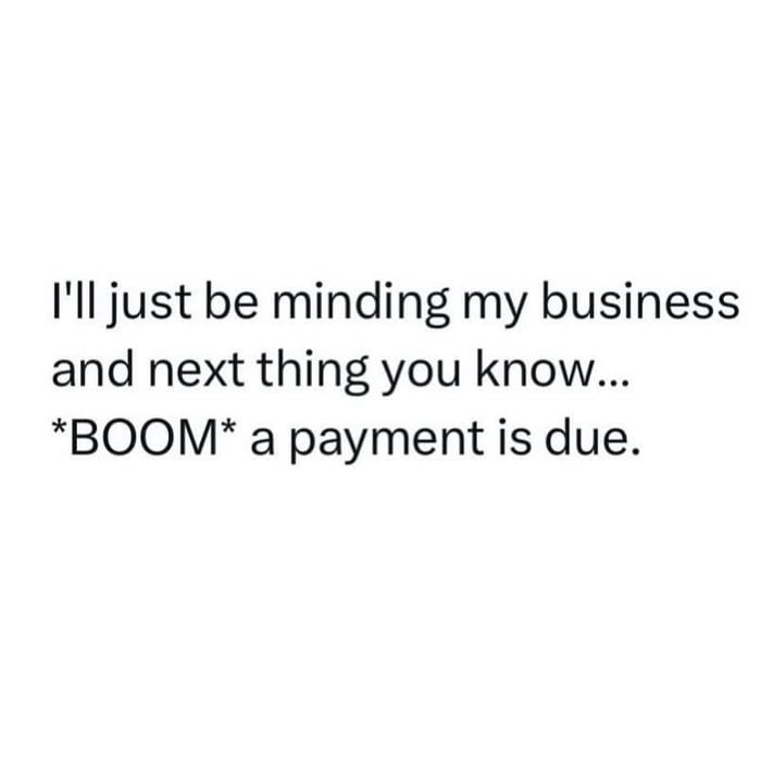 Just minding my own business and then BAM, a payment is due. - 9GAG