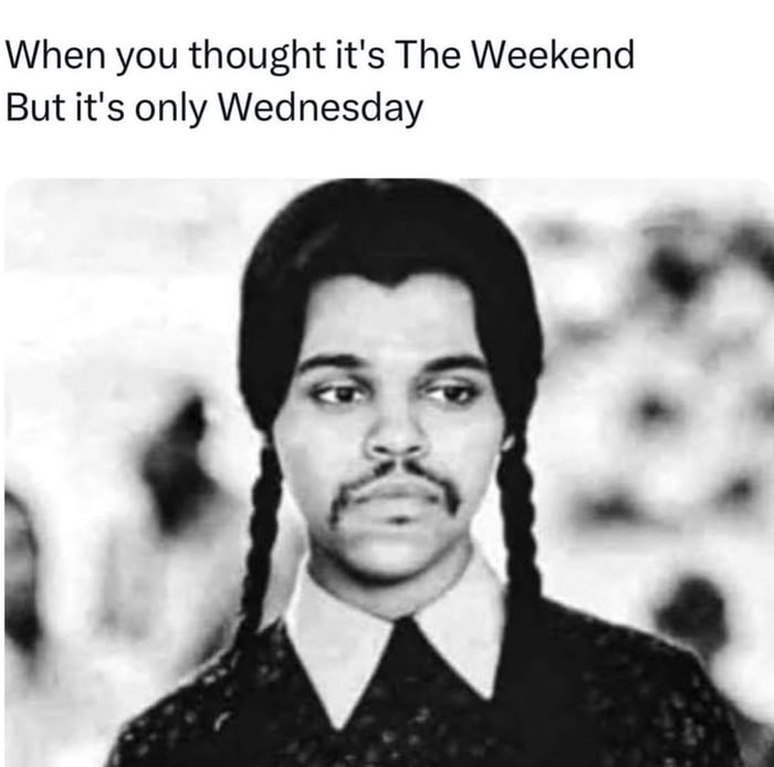 When you thought it was Friday but it's only Wednesday ft. The Weeknd - 9GAG