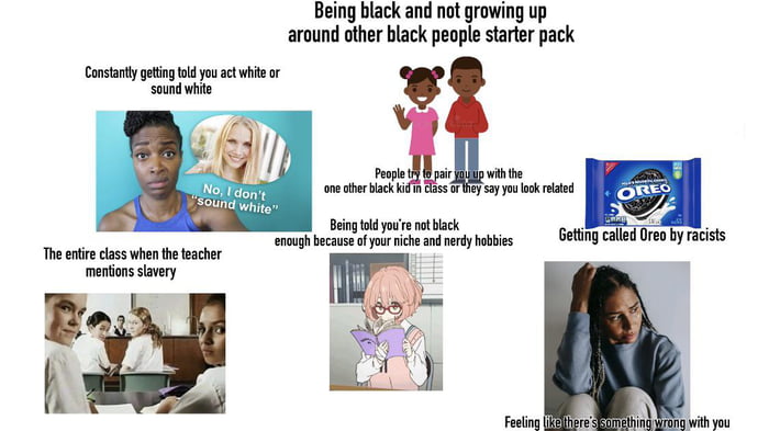 Being black and not growing up around other black people starter pack ...