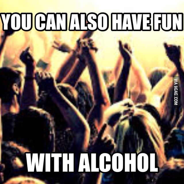 Girl: "You can also have fun without alcohol!" My answer: - 9GAG