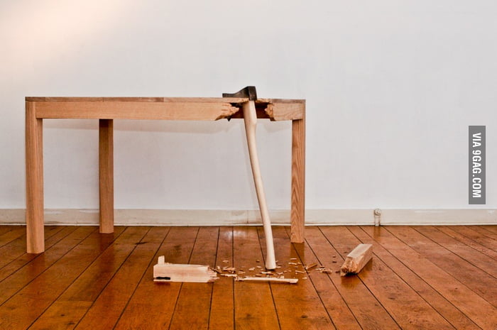 How to not make a table with axe legs - 9GAG