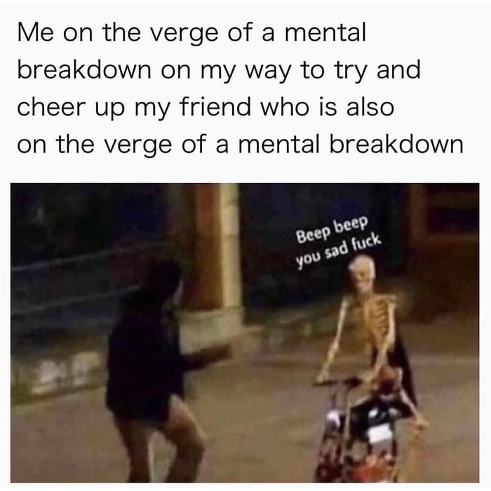 Going to cheer up a friend while barely holding it together - 9GAG
