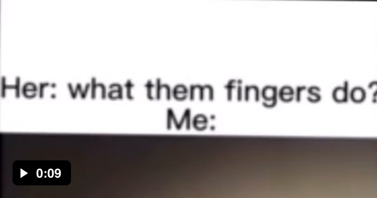 What them fingers do? - 9GAG