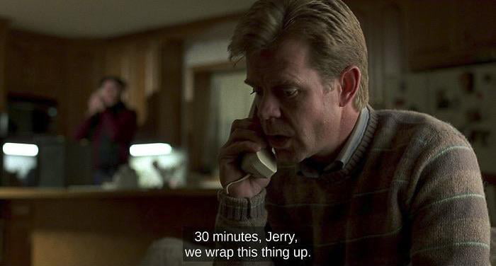In Fargo (1996), Carl says “30 minutes, Jerry we wrap this thing up ...