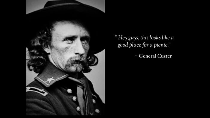 General Custer's Last Words - (circa 1876) - 9GAG