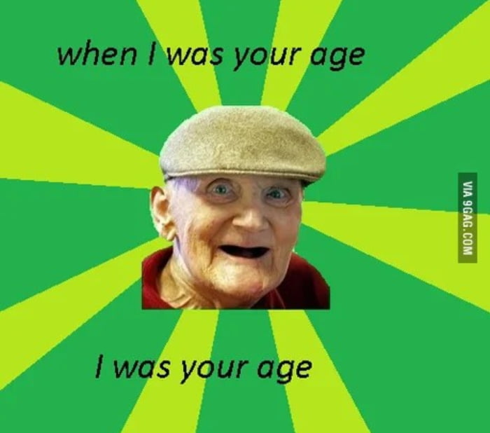 When you get to be my age, you'll be my age - 9GAG