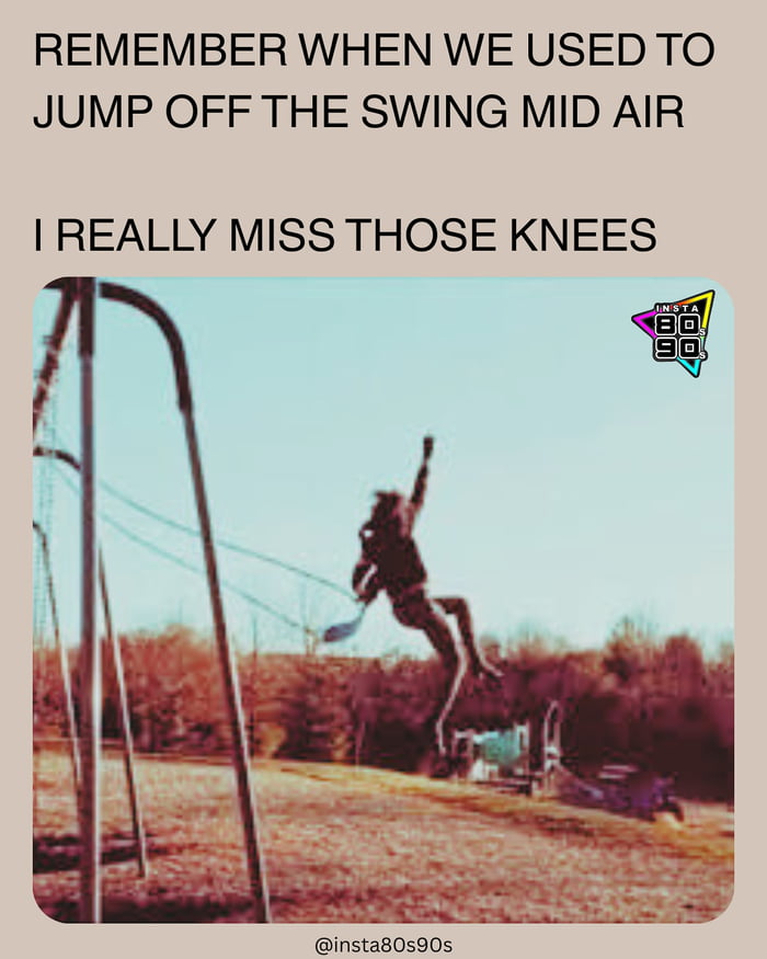 Those were the days when our knees were invincible and gravity was just a suggestion. We truly ...